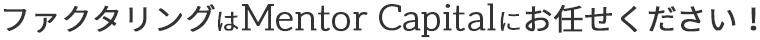即日資金調達のファクタリング会社 | 株式会社Mentor Capital